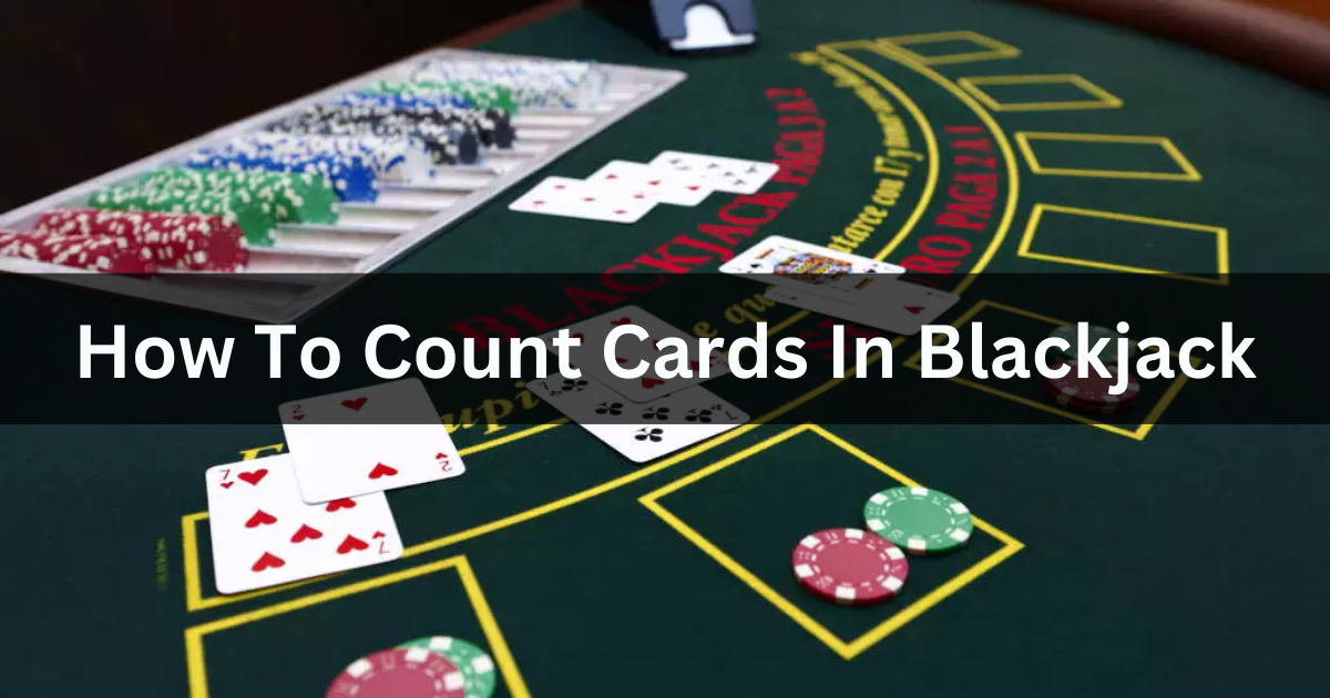 How to Count Cards in Blackjack for Better Odds